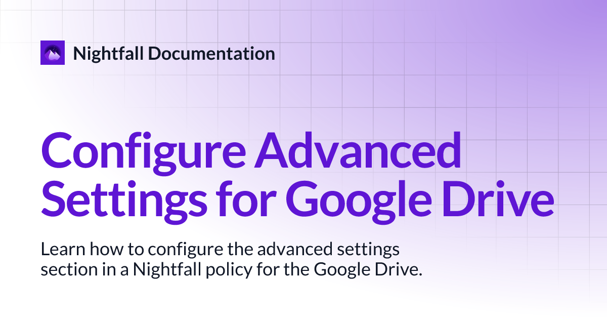Configure Advanced Settings for Google Drive | Nightfall Documentation